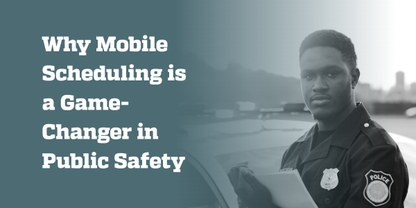 Why Mobile Scheduling is a Game-Changer in Public Safety